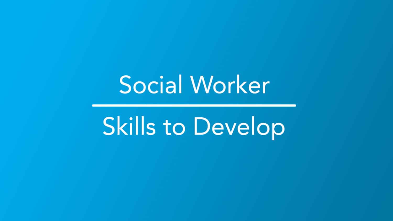 Social Worker Skills To Develop - Career Girls